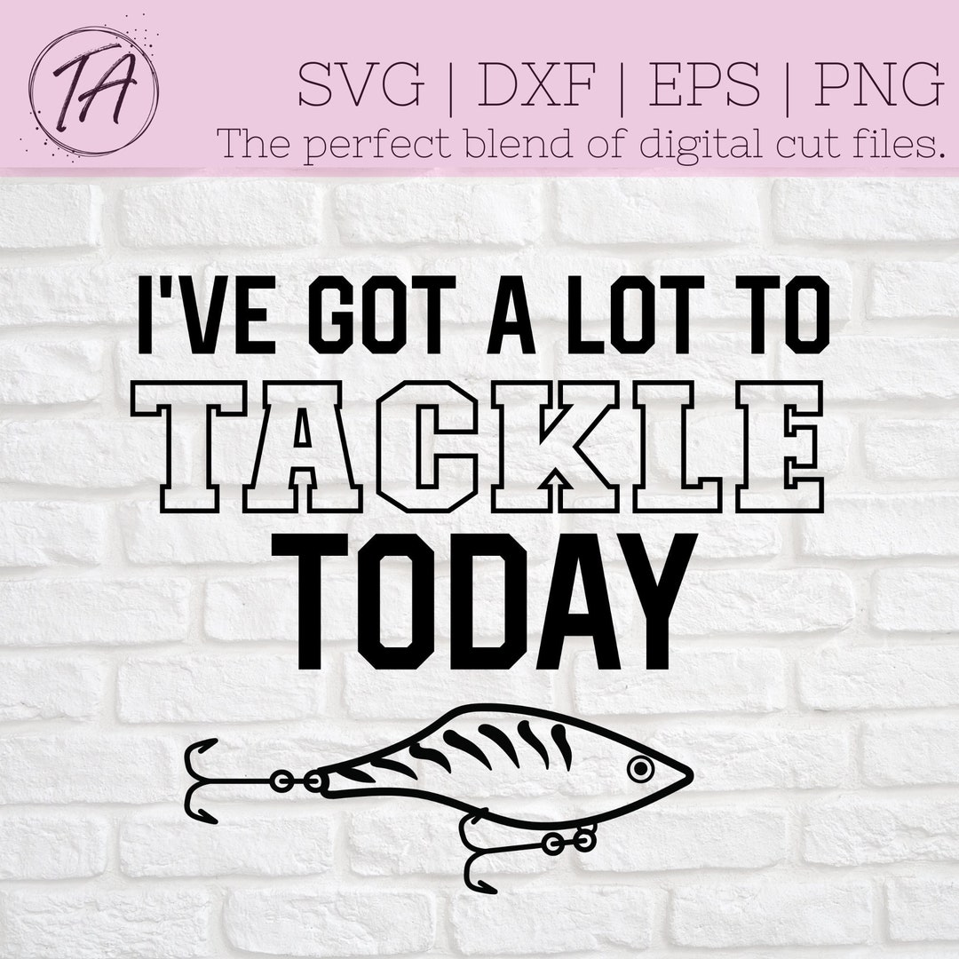 I've Got A Lot to Tackle Today Svg - Fishing Shirt Svg - Funny Fishing ...