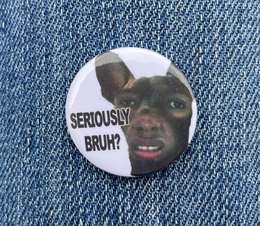 Seriously Bruh? 1 Inch Button Badge - Etsy