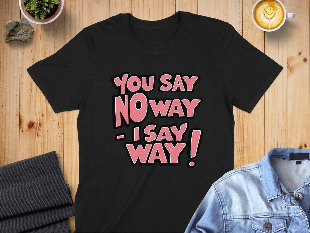 You Say No Way I Say Way Shirt - Etsy