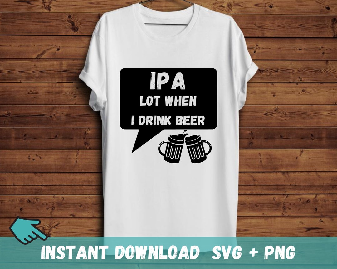 IPA Lot When I Drink Beer SVG, Funny Beer Quote (digital Files) - Etsy