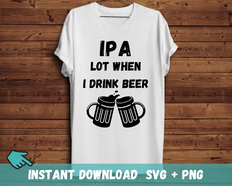 IPA Lot When I Drink Beer SVG Beer Svg Funny Beer Quote | Etsy