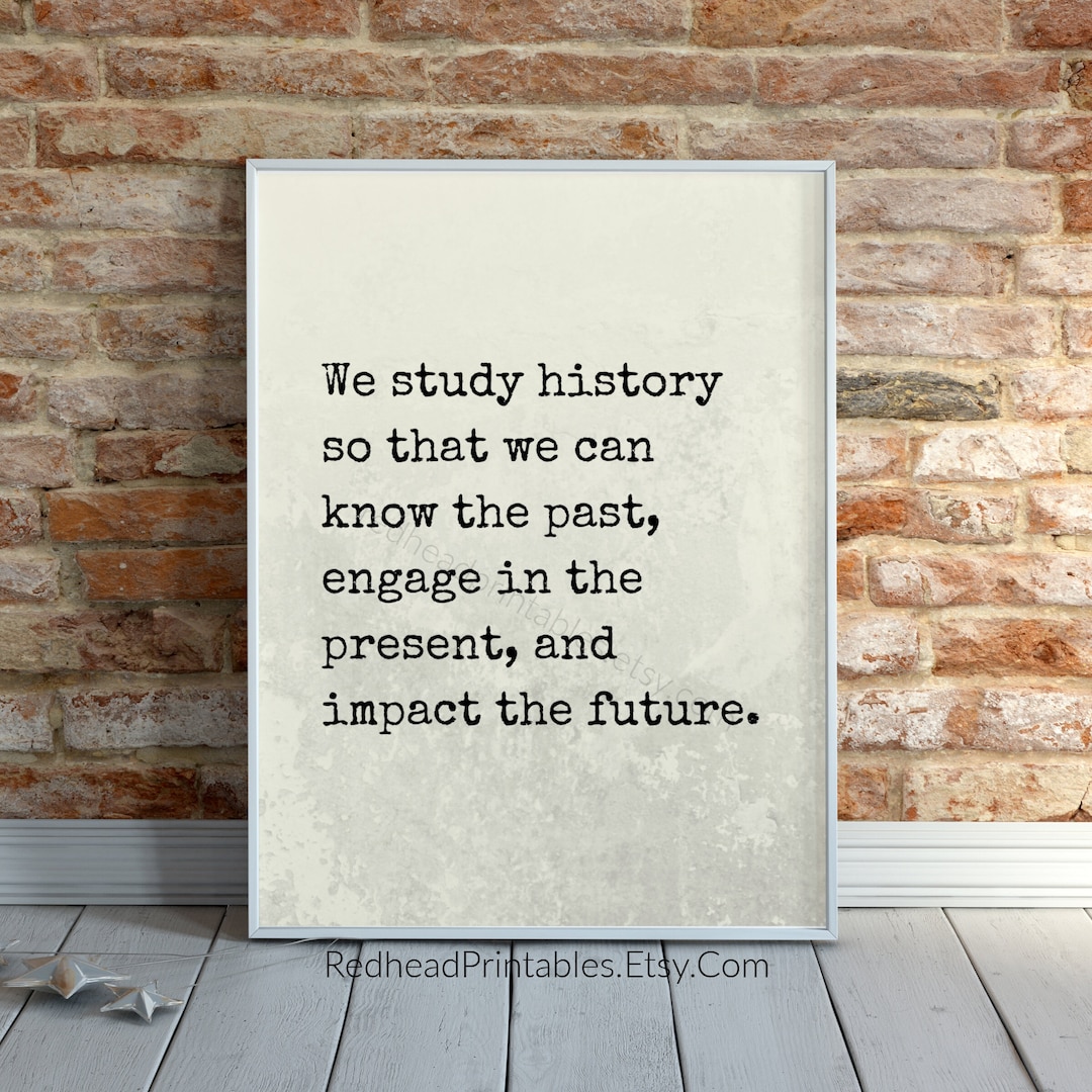 We Study History so That We Can Know the Past Engage in the Present and ...