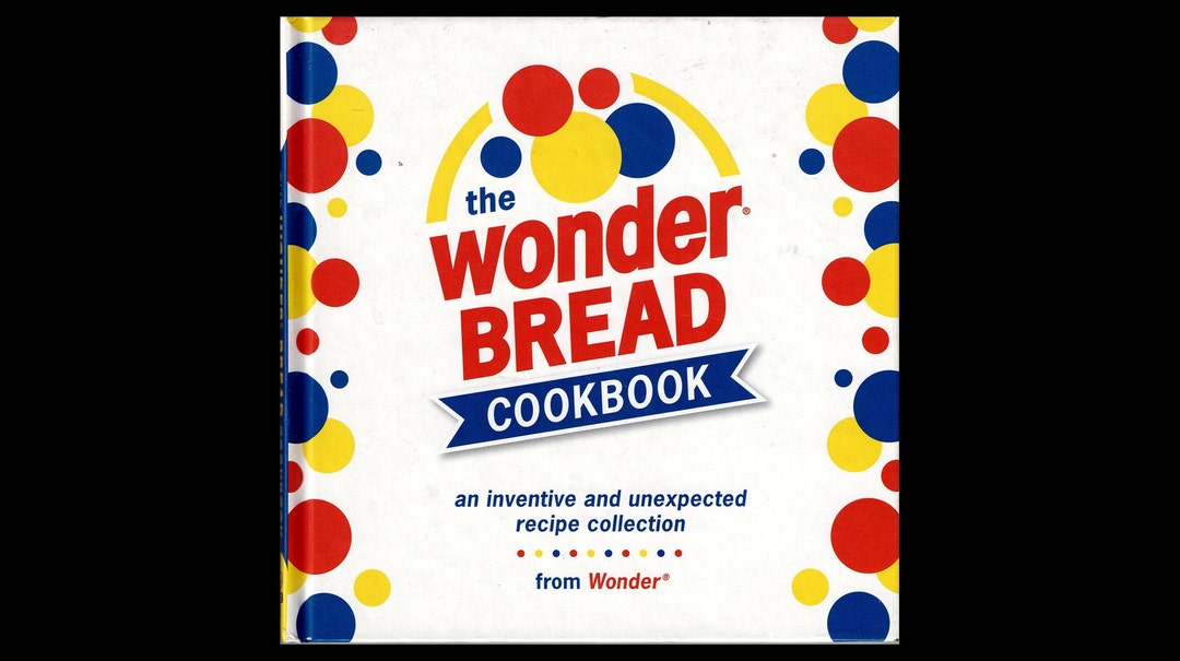 The Wonder Bread Cookbook: an Inventive and Unexpected Recipe ...