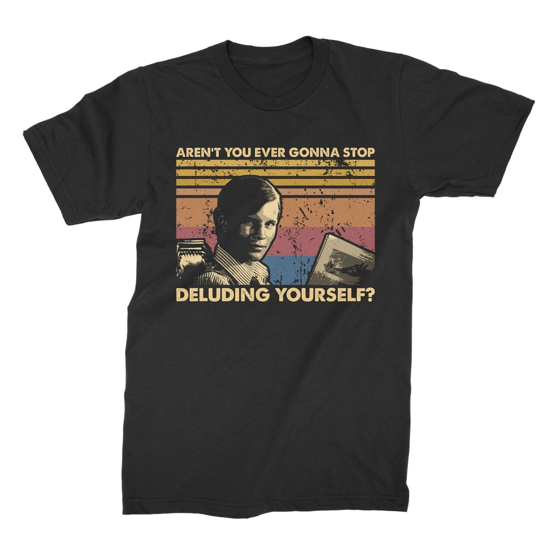 Aren't You Ever Gonna Stop Deluding Yourself Vintage T-shirt, Hoodie ...