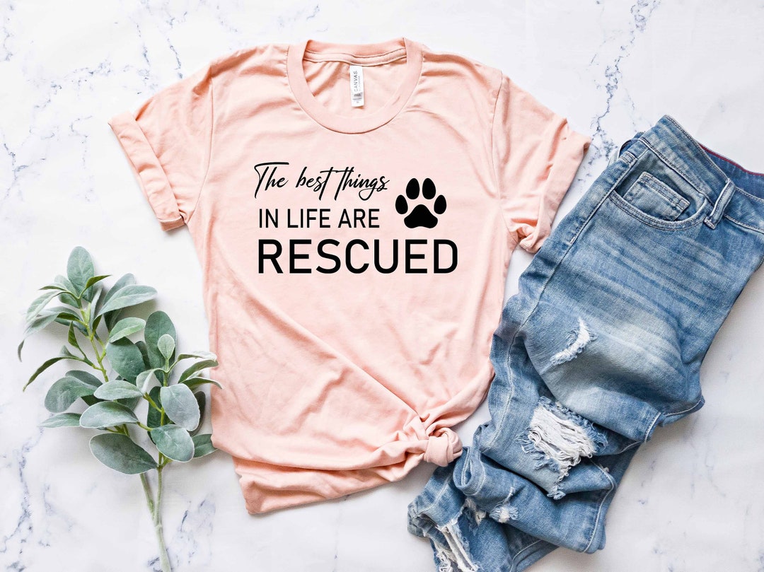 The Best Things in Life Are Rescued Shirt | Animal Rescuer T-shirt ...