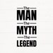 The Man the Myth the Legend Svg, the Man the Myth the Legend Png, the ...