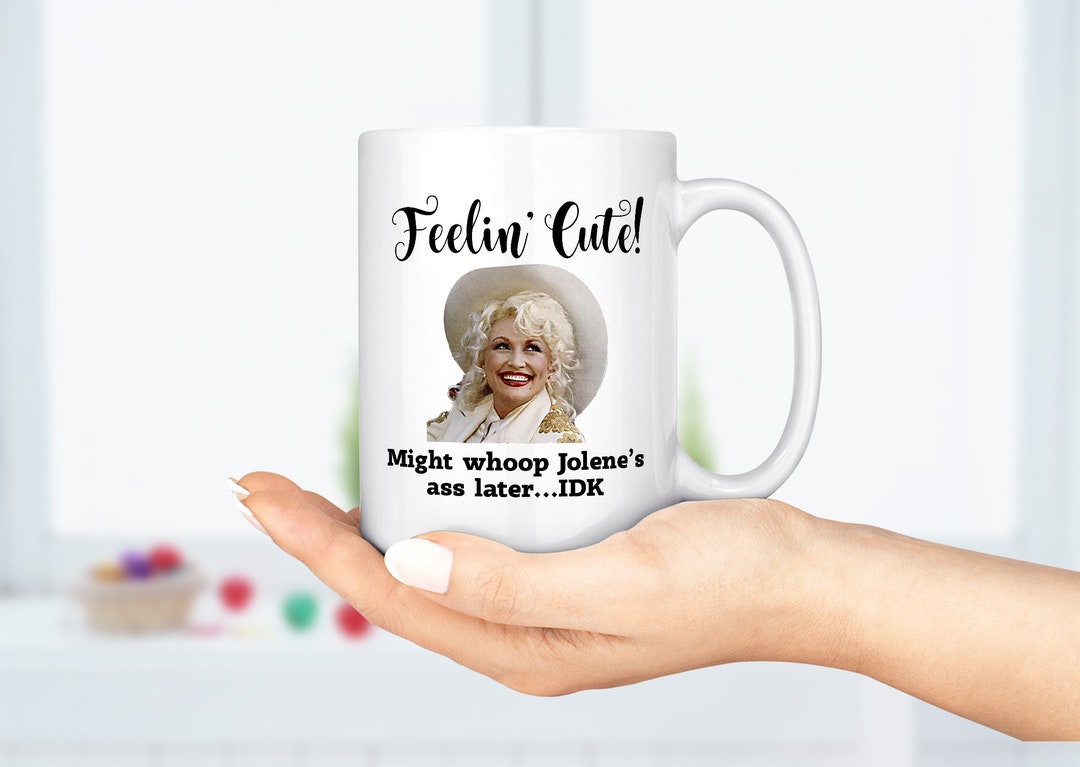 Feelin Cute Might Whoop Jolene's Ass Later IDK Coffee Mug Tea Mug ...