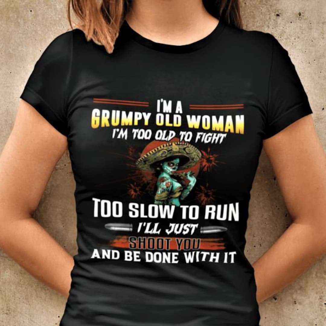 Im Grumpy Old Woman Too Old To Fight Too Slow To Run Ill Just Shoot