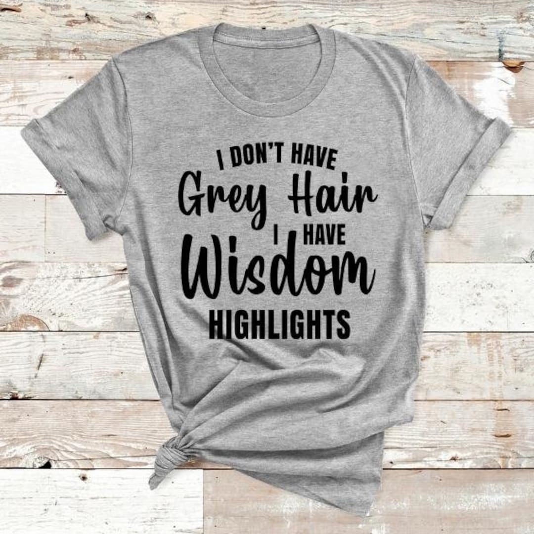I DON'T HAVE Grey Hair Tshirt, Grey Hair Shirt, Wisdom, Highlights ...