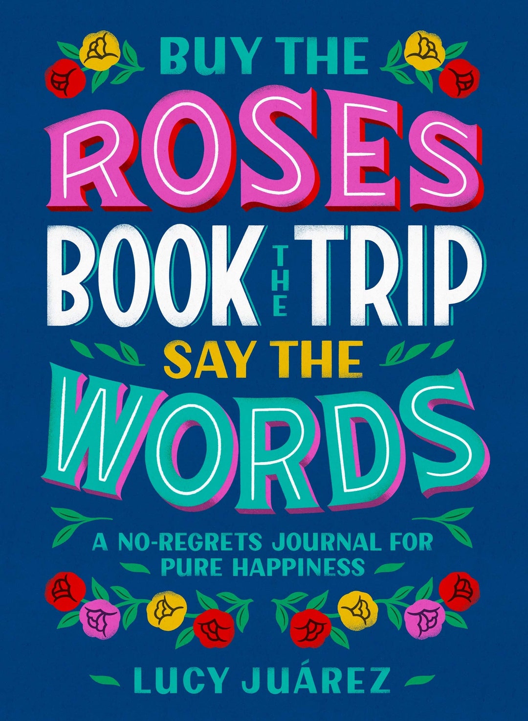 Buy the Roses, Book the Trip, Say the Words: A No-regrets Journal for ...