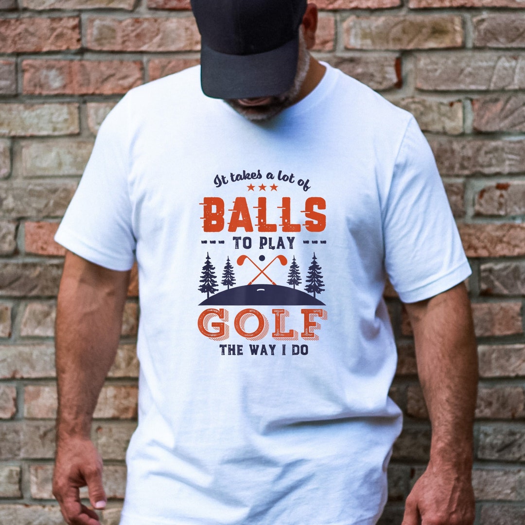 Funny Golf Shirt, It Takes Alot OF Balls to Play Golf the Way I Do ...
