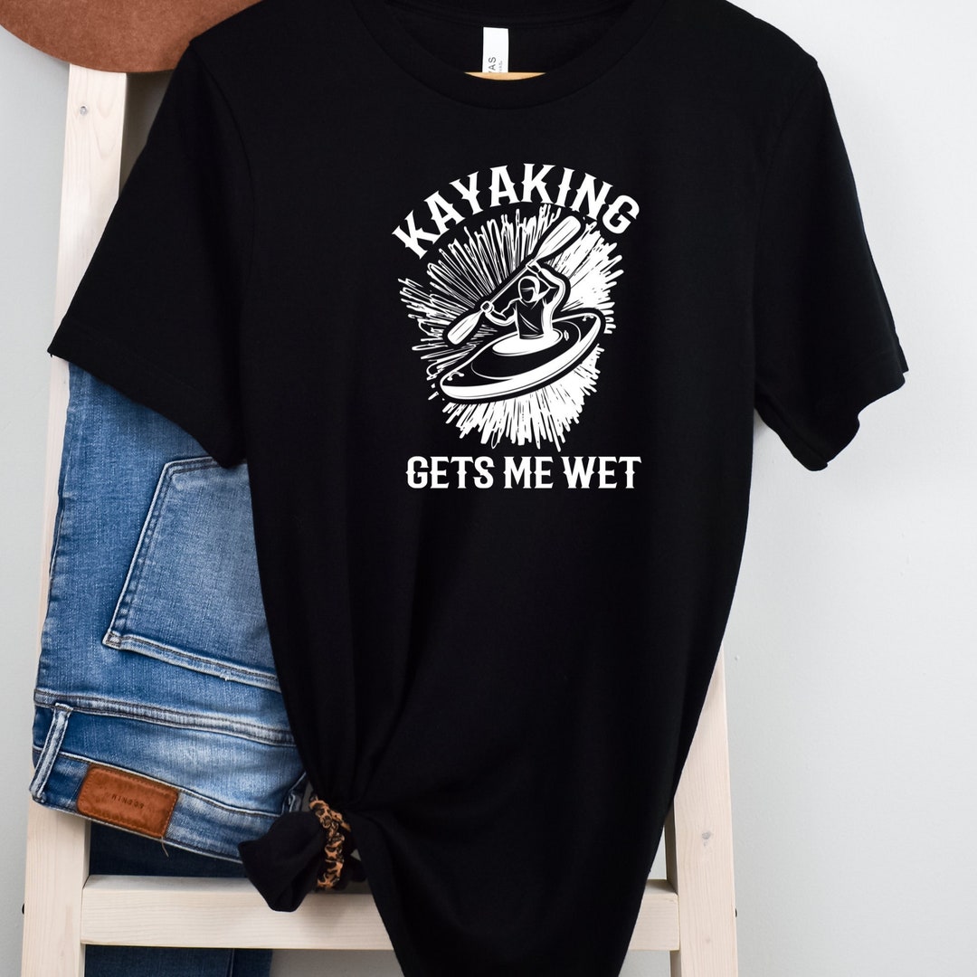 Kayaking Gets Me Wet, Kayak Shirt, Funny Kayak Tee, Kayak Tshirt ...