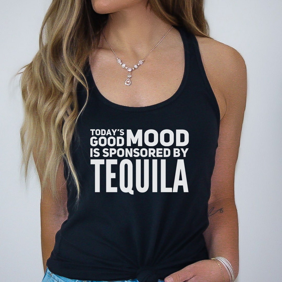 Today's Good Mood is Sponsored by Tequila, Tequila Tank, Tequila Lover ...