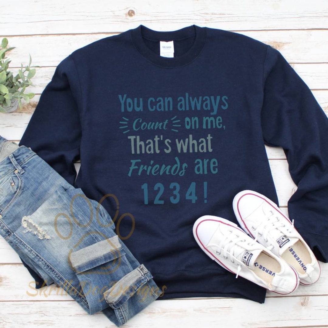 You Can Always Count on Me That's What Friends Are 1 2 3 4 Sweatshirt ...