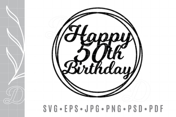 50 Happy Birthday Cake Topper Svg Eps Dxf Png Psd Pdf Etsy