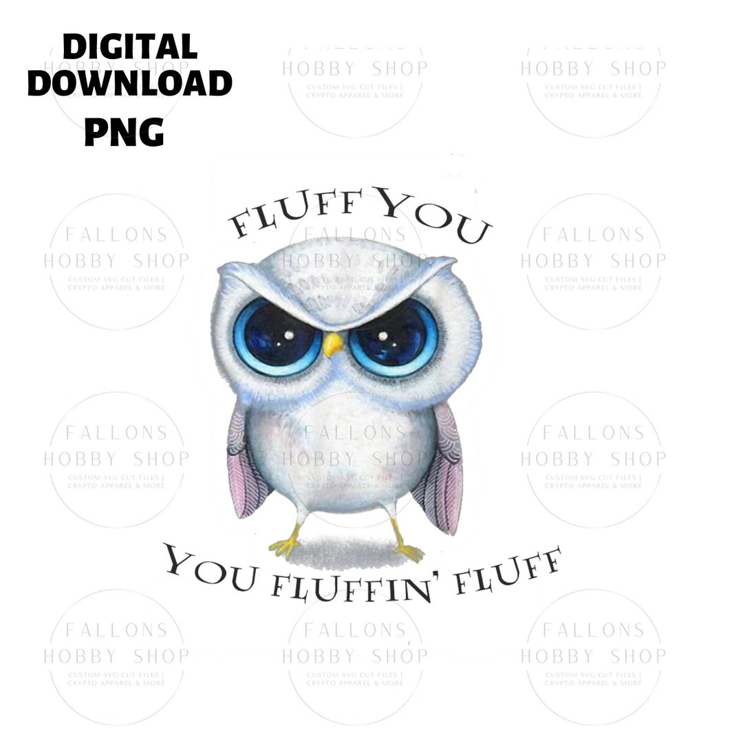 Fluff You, You Fluffin' Fluff PNG Digital Download | Sublimation | Owl ...