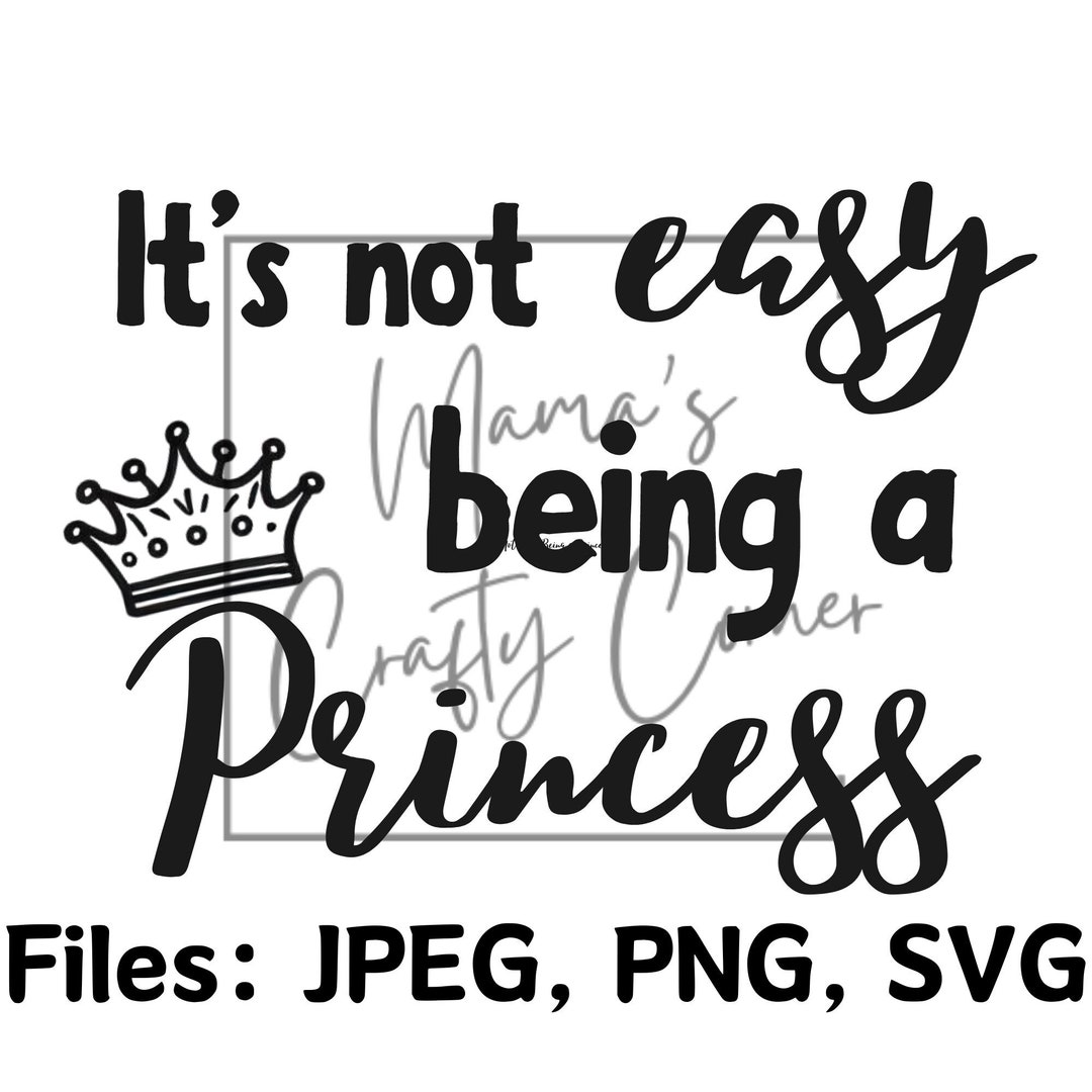 It's Not Easy Being a Princess SVG, JPEG, PNG | Digital Design for ...
