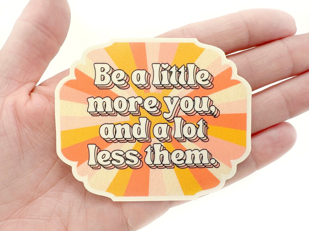 Be A Little More You, and A Lot Less Them Sticker | Waterproof Sticker ...