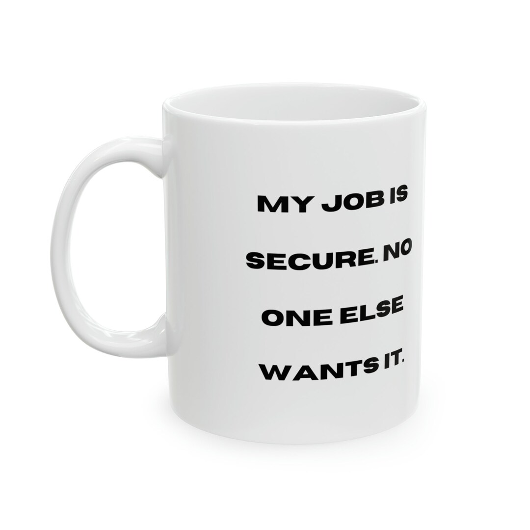 My Job is Secure, No One Else Wants It. Funny Coffee Mug, Funny Mug ...
