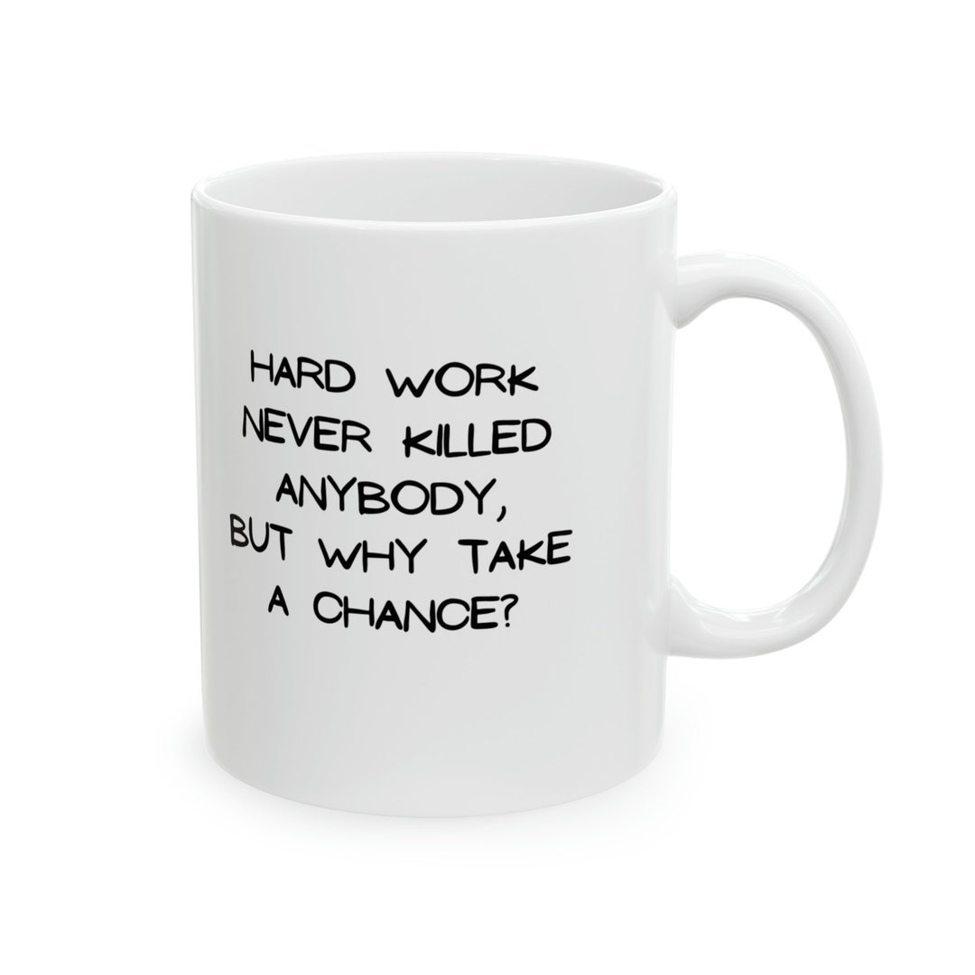 Hard Work Never Killed Anyone but Why Take a Chance. Funny Mug, Funny ...