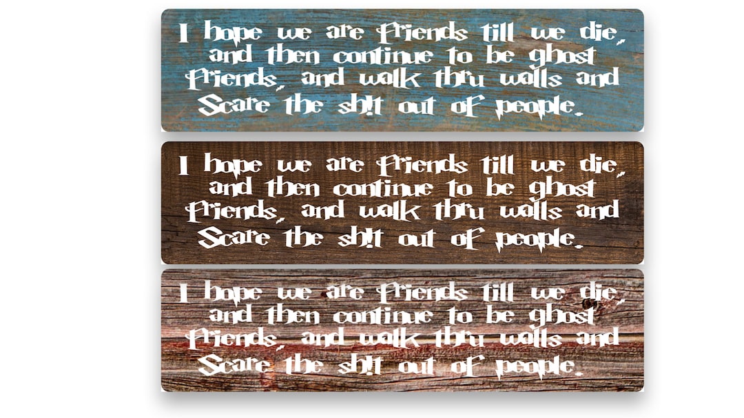 I Hope We Are Friends Till We Die, and Then Continue to Be Ghost ...