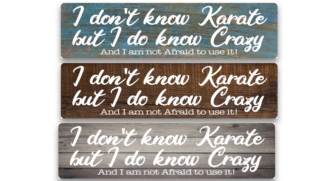 I Don't Know Karate but I Do Know Crazy and I Am Not Afraid to Use It ...