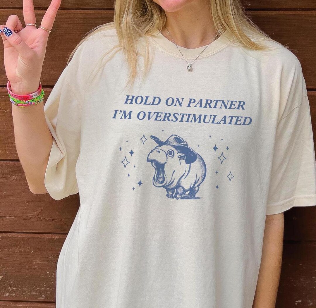 Hold on Partner Im Overstimulated Shirt Hold on I'm Overstimulated Era ...