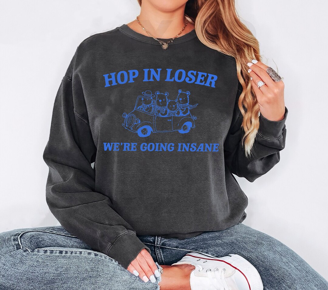 Hop in Loser We Are Going Insane Unisex Sweatshirt and Hoodie, Vintage ...