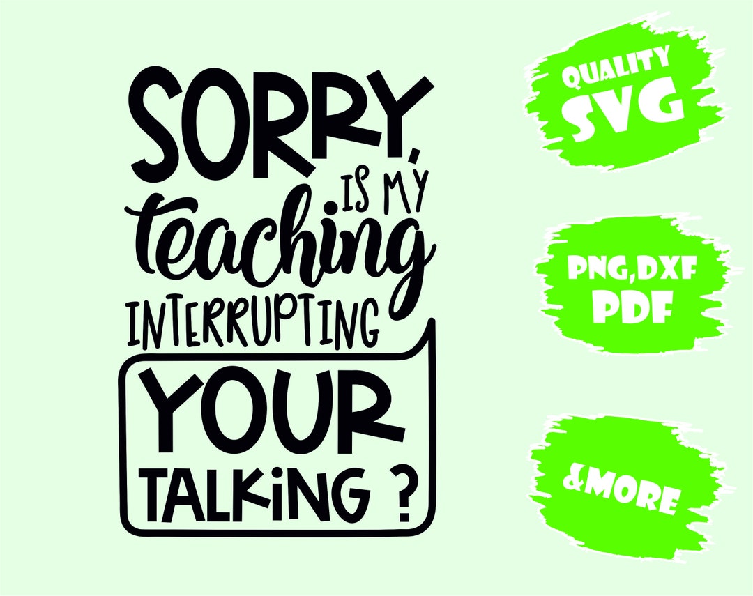 Sorry is My Teaching Interrupting Your Talking,svg,eps,png,pdf,dxf - Etsy
