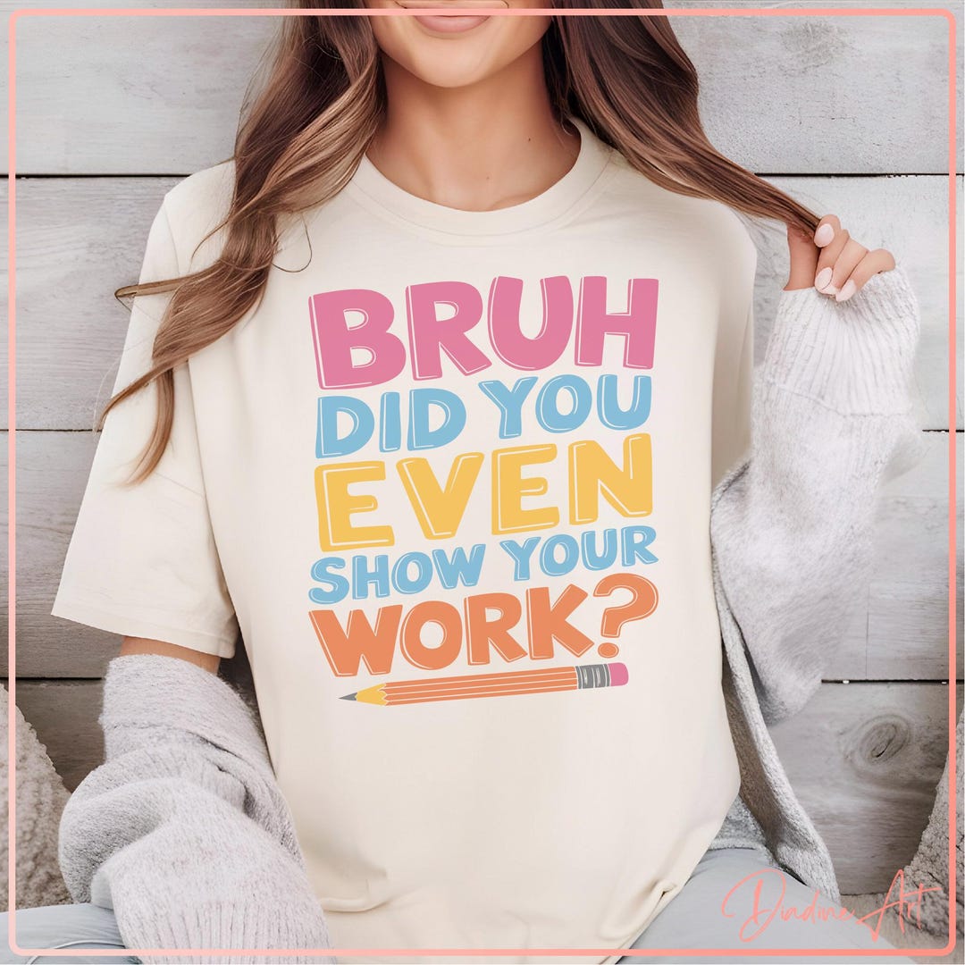 Bruh Did You Even Show Your Work Humorous Funny Math Teacher SVG PNG ...