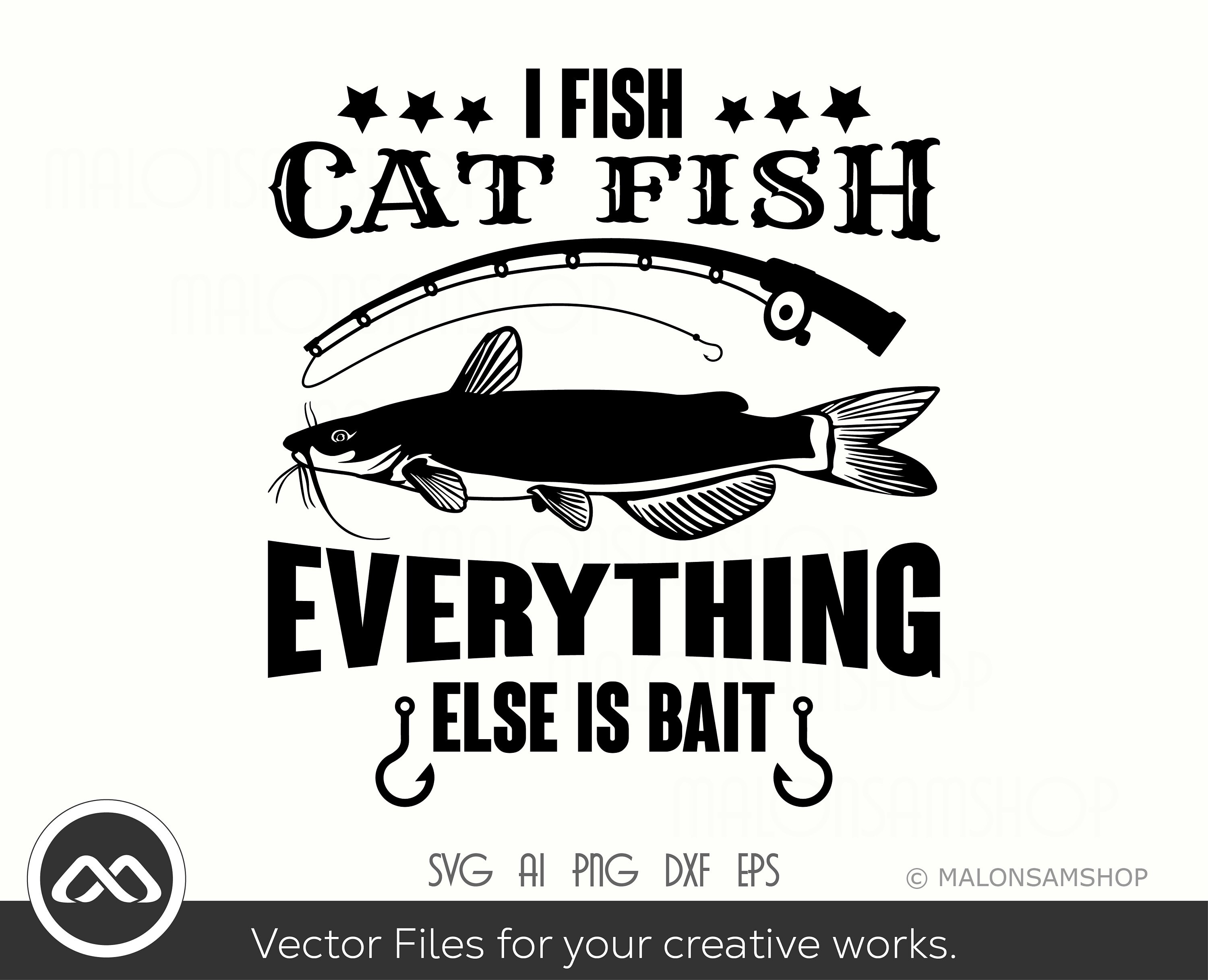 Fishing SVG I Fish Cat Fish Everything Else is Bait Fishing Svg, Fish ...