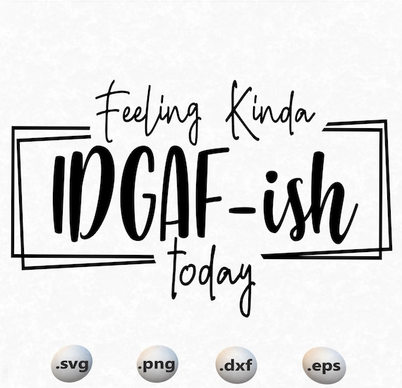 Feeling Kinda Idgaf-ish Today Svgidgaf Ish Svg IDGAF Ish Svg - Etsy