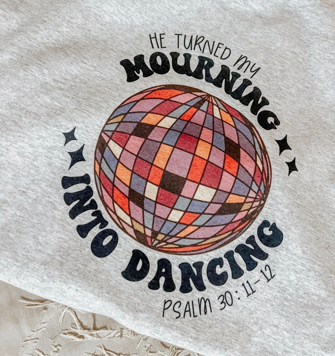 He Turned My Mourning Into Dancing Sweatshirt / Psalm 30:11-12 ...