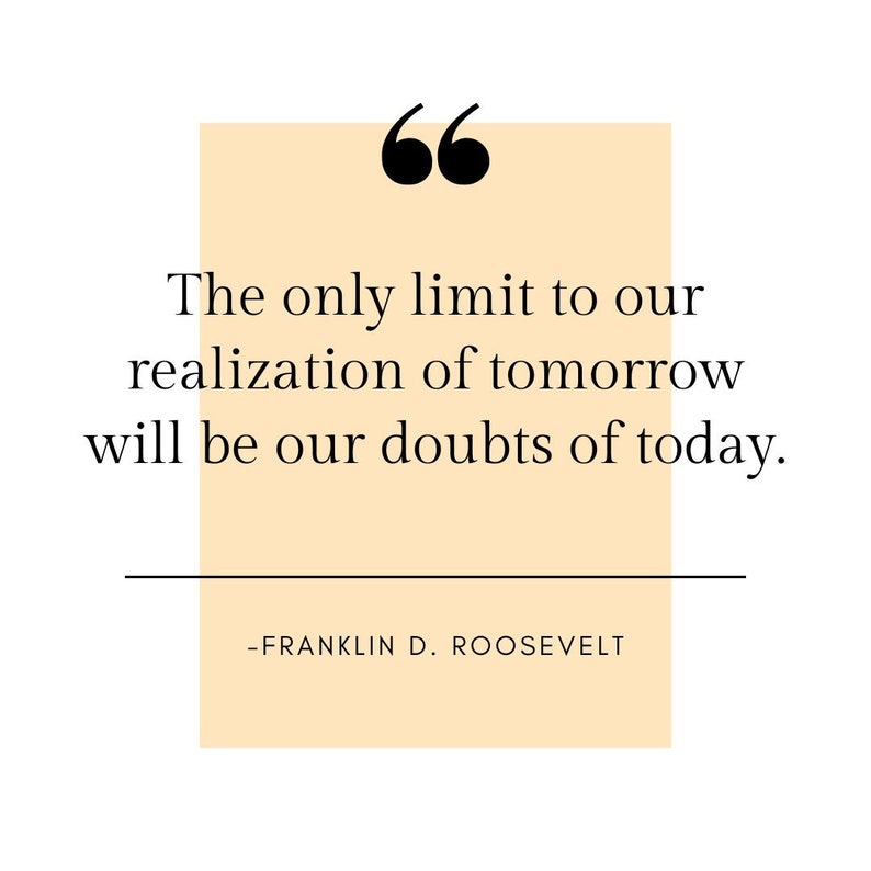 Franklin D. Roosevelt Quote, "the Only Limit to Our Realization of Tomorrow Will Be Our Doubts ...