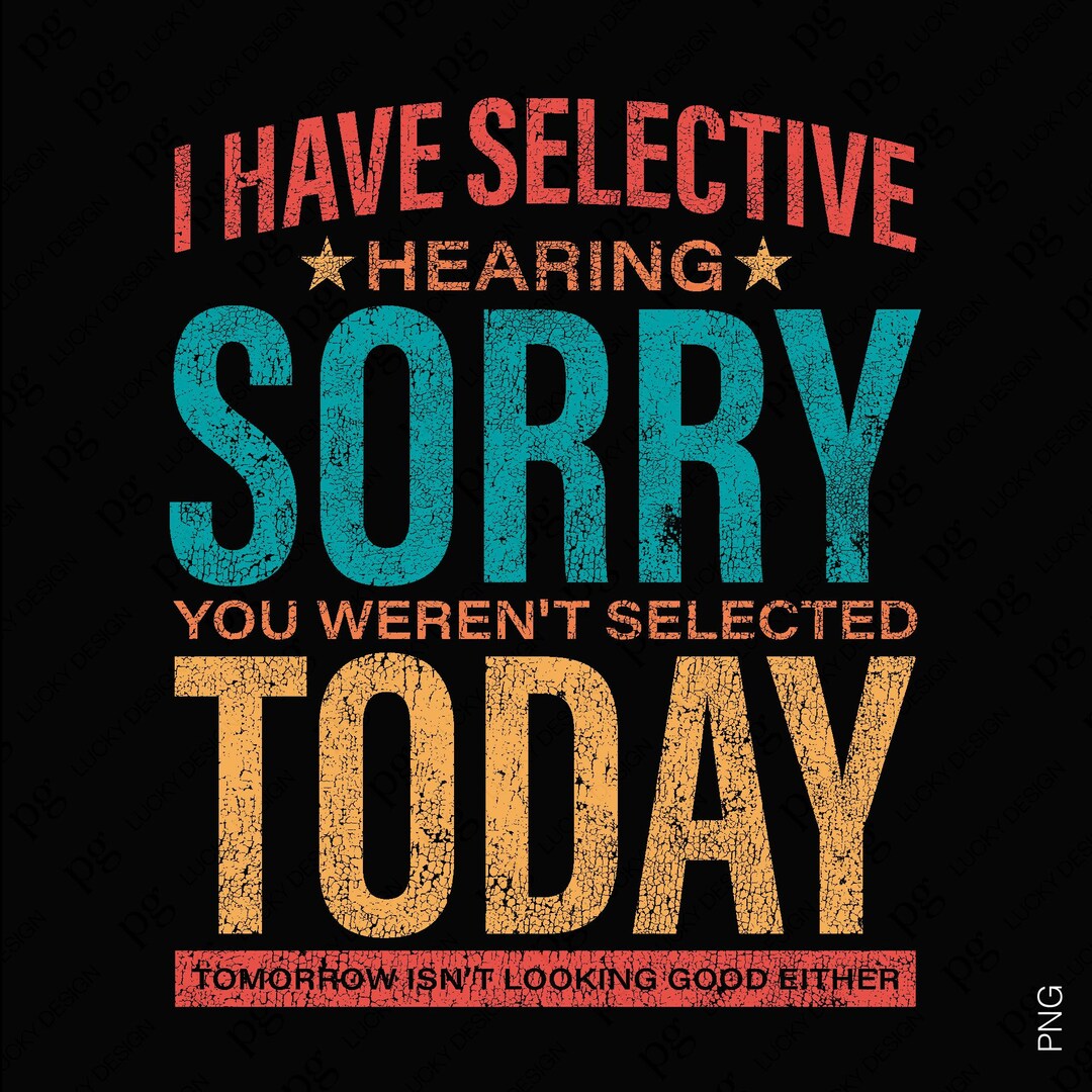 I Have Selective Hearing SVG Png, Funny Sorry You Weren't Selected Svg ...
