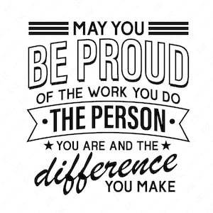 May You Be Proud of the Work You Do the Person You Are and the ...
