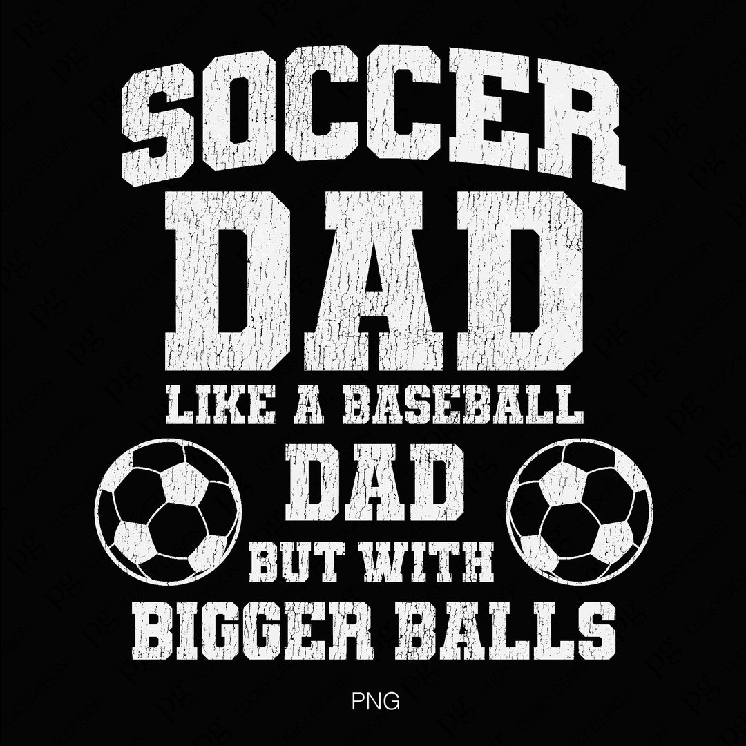 Soccer Dad Like A Baseball Dad but With Bigger Balls Png, Sports Dad ...