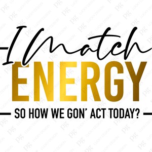 I Match Energy so How We Gon' Act Today Svg, Positive Saying Quote ...