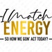 I Match Energy so How We Gon' Act Today Svg, Positive Saying Quote ...
