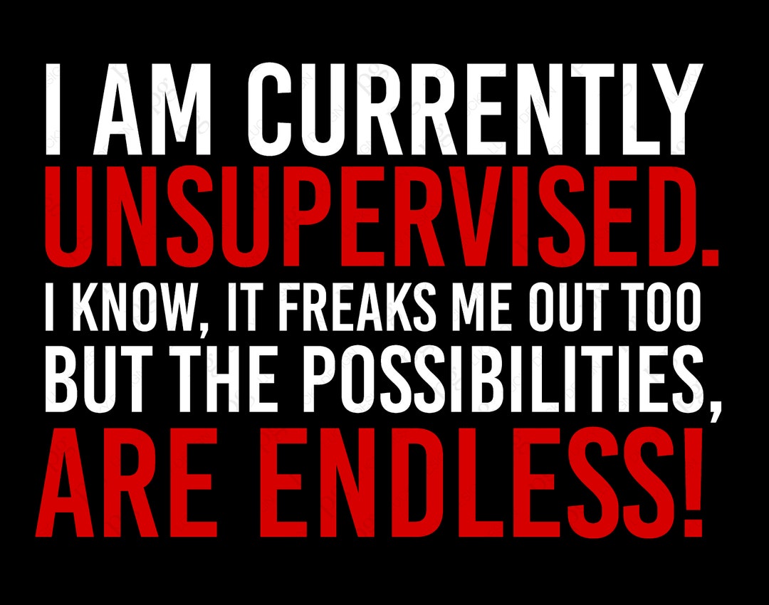 Currently Unsupervised I Know, but Possibilities Are Endless, Funny ... Currently Unsupervised I Know, but Possibilities Are Endless, Funny ...