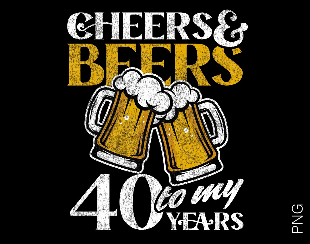 Cheers and Beers to My 40 Years Png, 40th Birthday Png, Funny ...