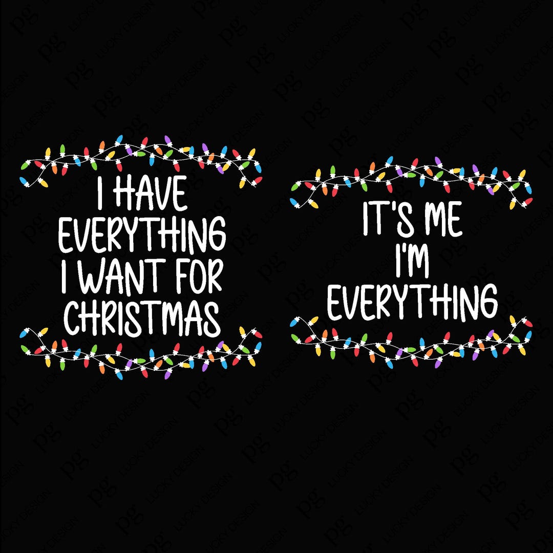 I Have Everything I Want for Christmas Svg, It's Me I'm Everything Svg ...