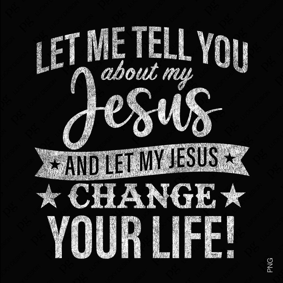 Let Me Tell You About My Jesus and Let My Jesus Change Your Life Svg ...