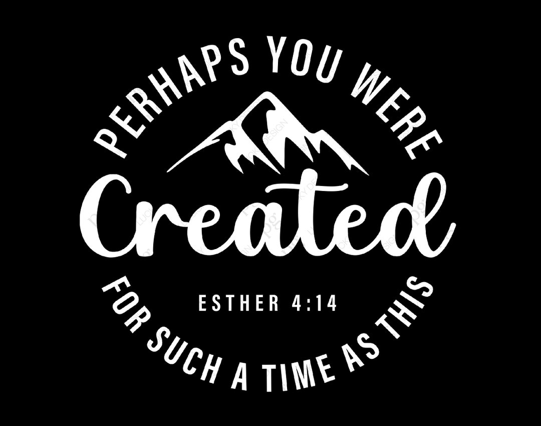 Perhaps You Were Created for Such a Time as This Esther 4:14 Svg ...
