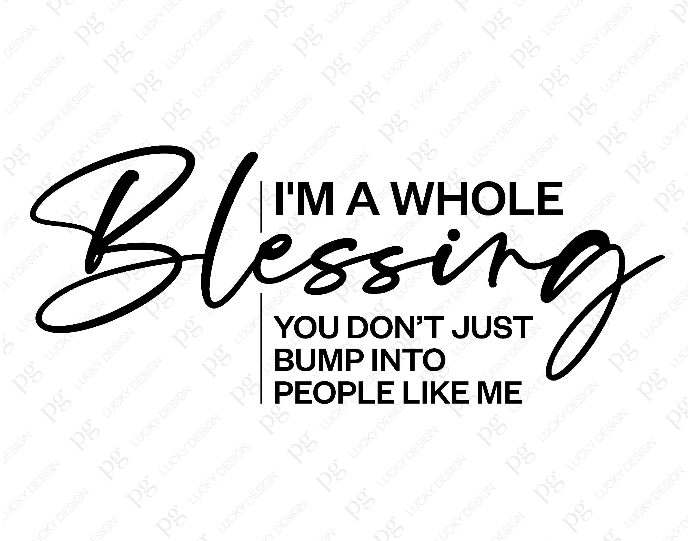 I’m A Whole Blessing Svg, You Don’t Just Bump Into People Like Me Svg ...