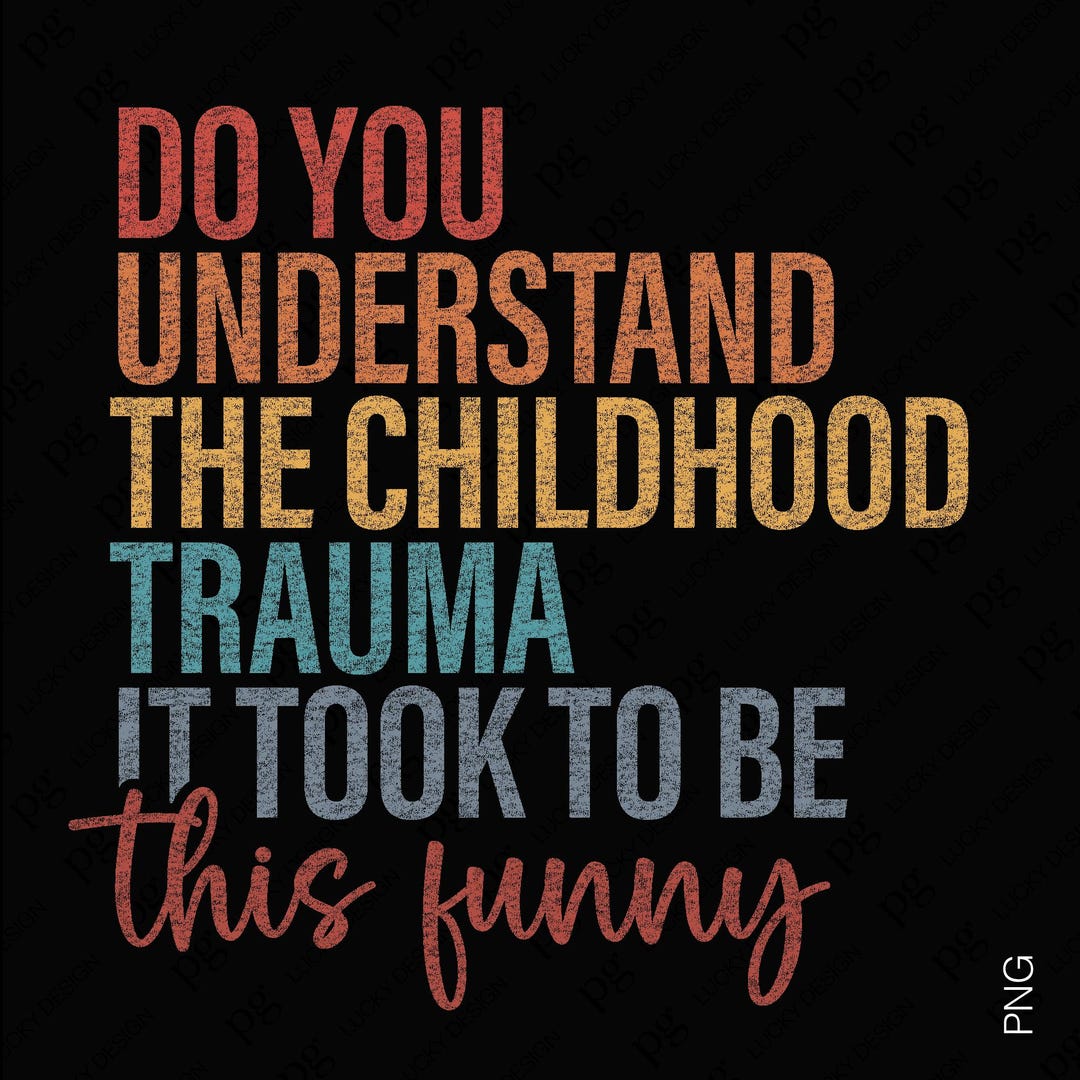 Do You Understand the Childhood Trauma It Took to Be This Funny Svg Png ...