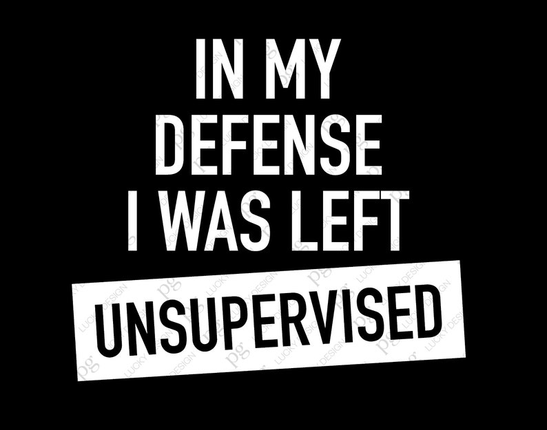 In My Defense I Was Left Unsupervised Funny Sarcastic Saying Etsy