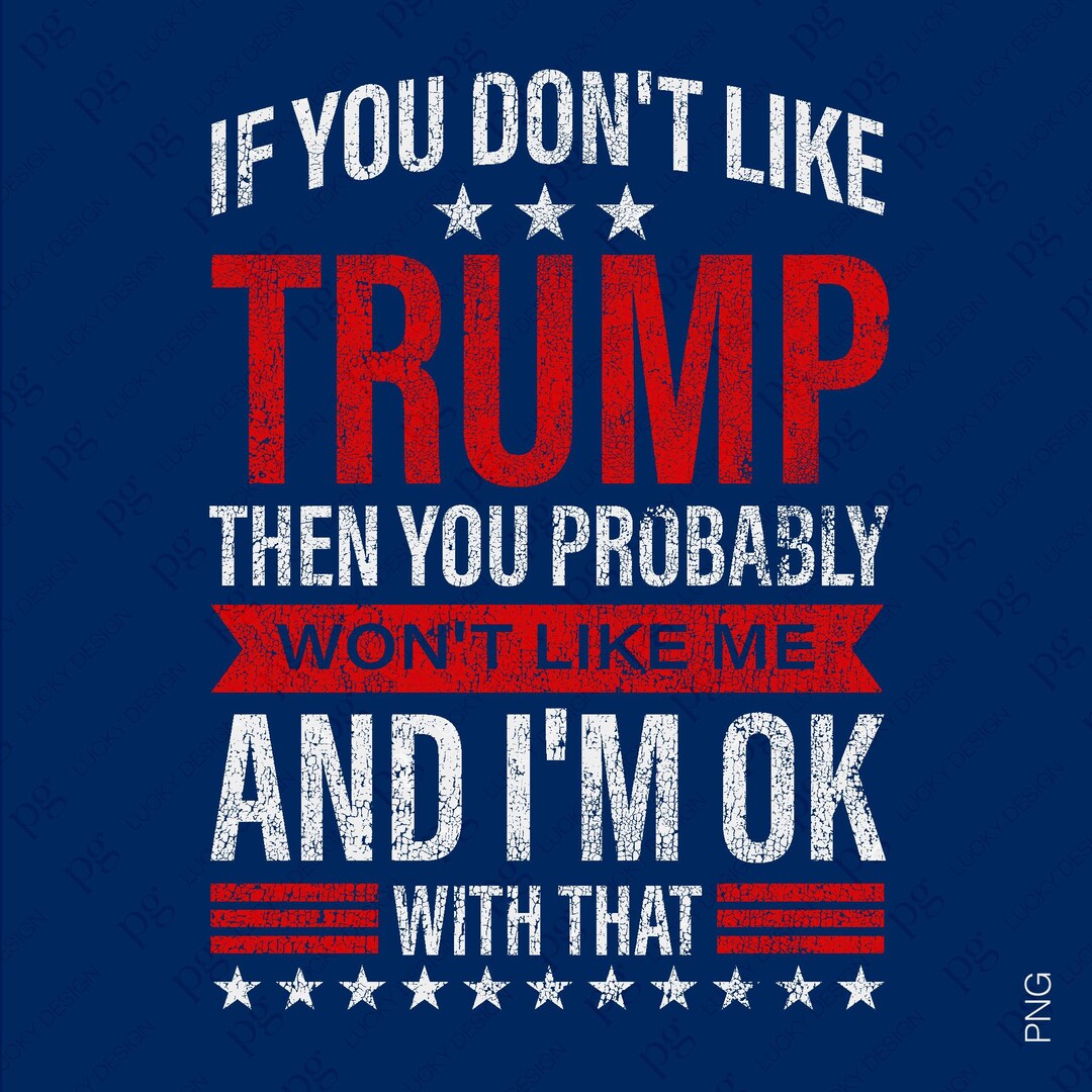 If You Don't Like Trump Then You Probably Won't Like Me I'm OK With ...