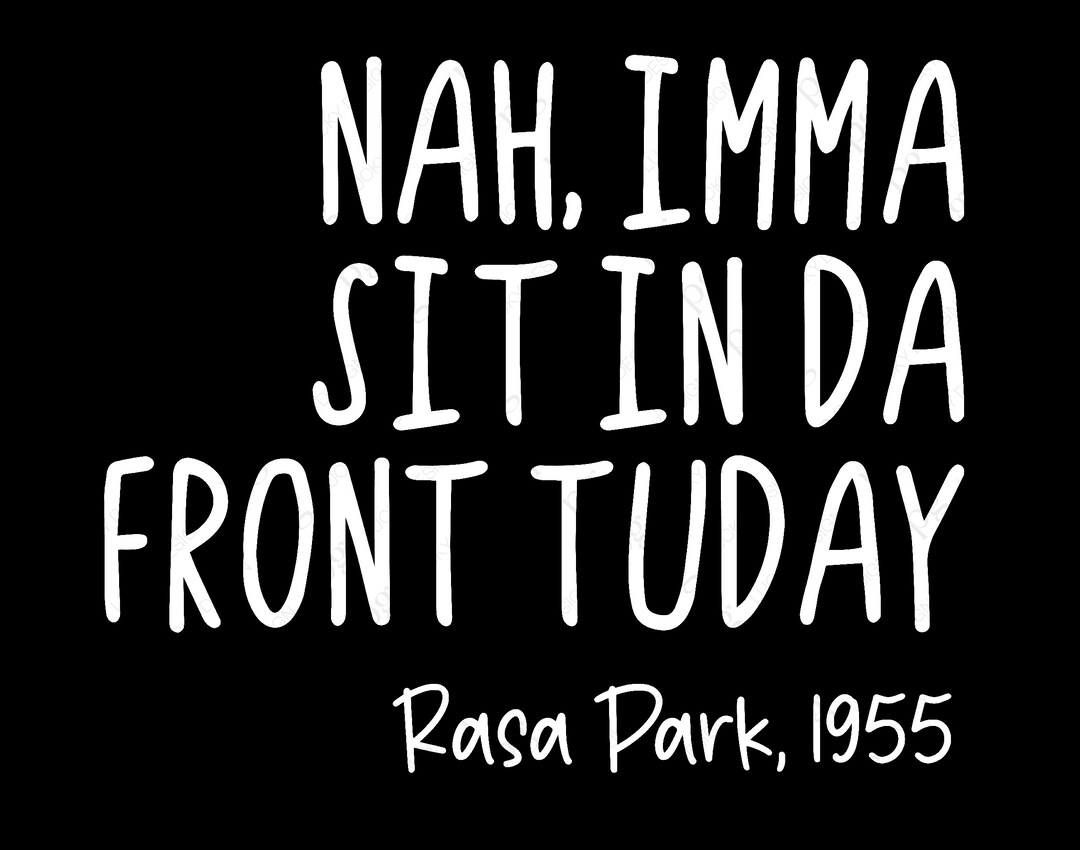 Nah Imma Sit in Da Front Tuday Svg Png Rosa Parks Quote 1955 Svg, Black ...