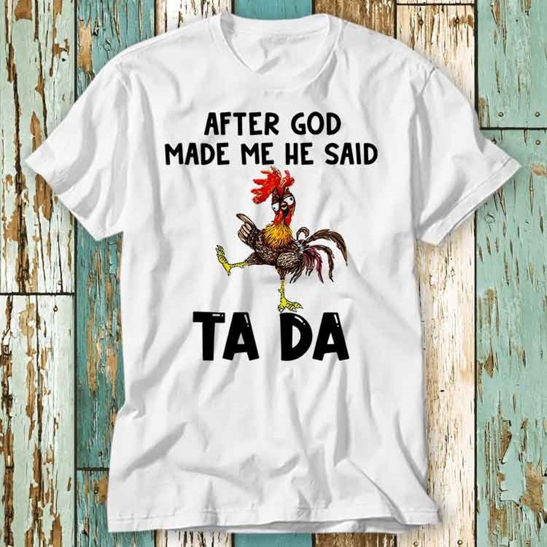 After God Made Me He Said Ta Da Chicken T Shirt Top Design Unisex ...